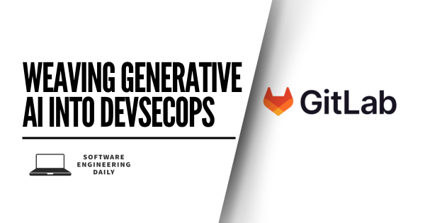 Weaving Generative AI into DevSecOps - Software Engineering Daily