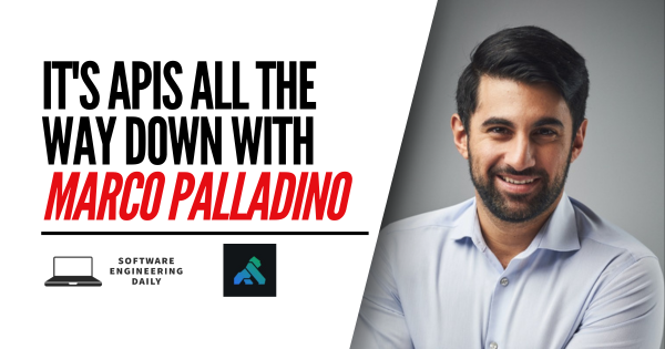 It’s APIs All the Way Down with Marco Palladino - Software Engineering Daily