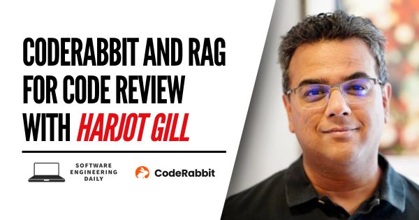 CodeRabbit and RAG for Code Review with Harjot Gill - Software Engineering Daily